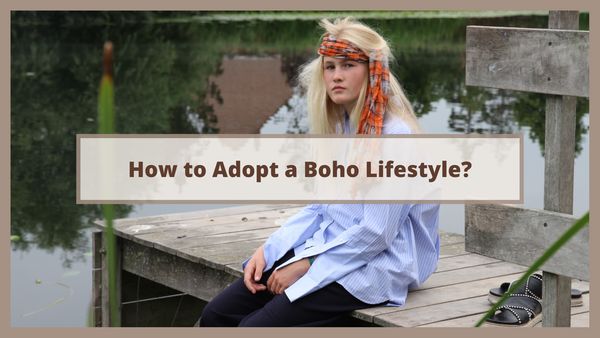 How to Adopt a Boho Lifestyle? - Boho Mood